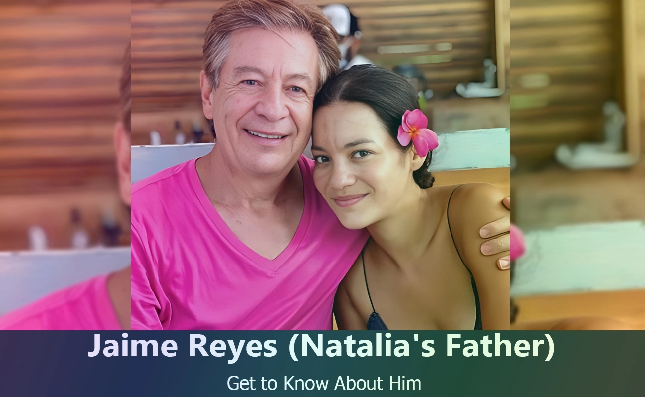 Jaime Reyes : Everything You Need to Know About Natalia Reyes's Father | Celebrities InfoSeeMedia